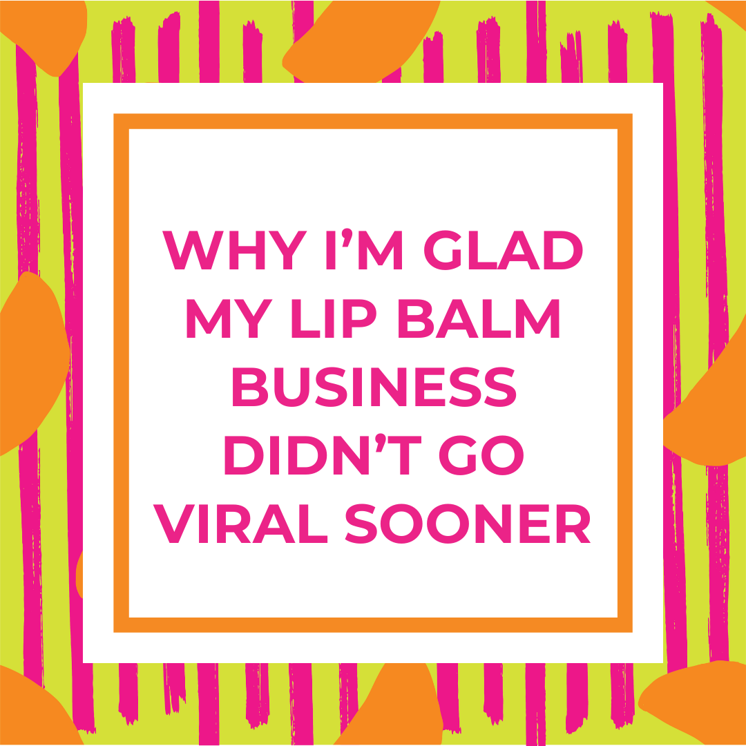 Go Viral: Why I'm Glad My Lip Balm Business Grew Steadily