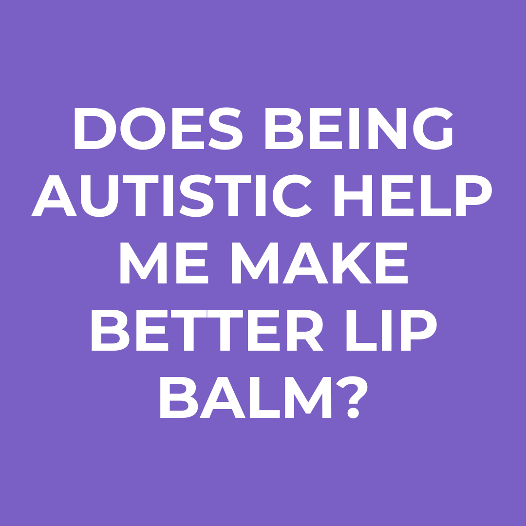 Does being autistic help me make better lip balm? – Eclair Lips®